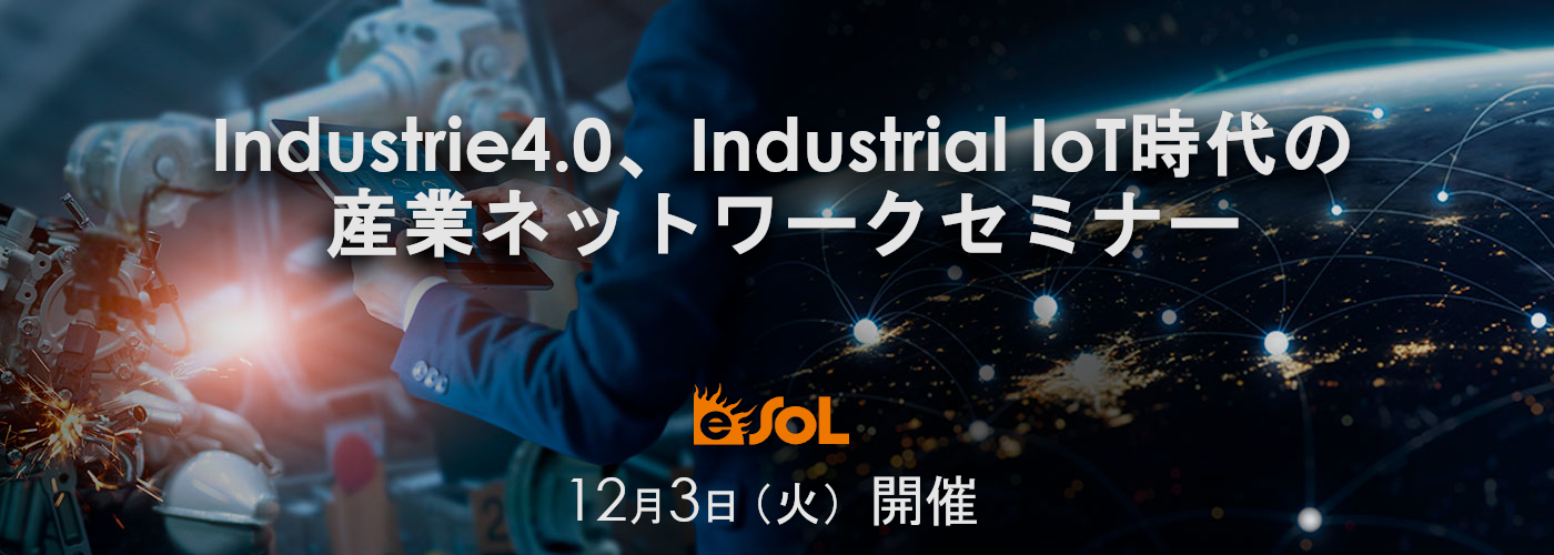 【12/3 開催セミナー】Industrie4.0、Industrial IoT時代の産業ネットワークとは？